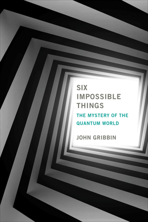 Six Impossible Things by John Gribbin - Book Summary & Takeaways